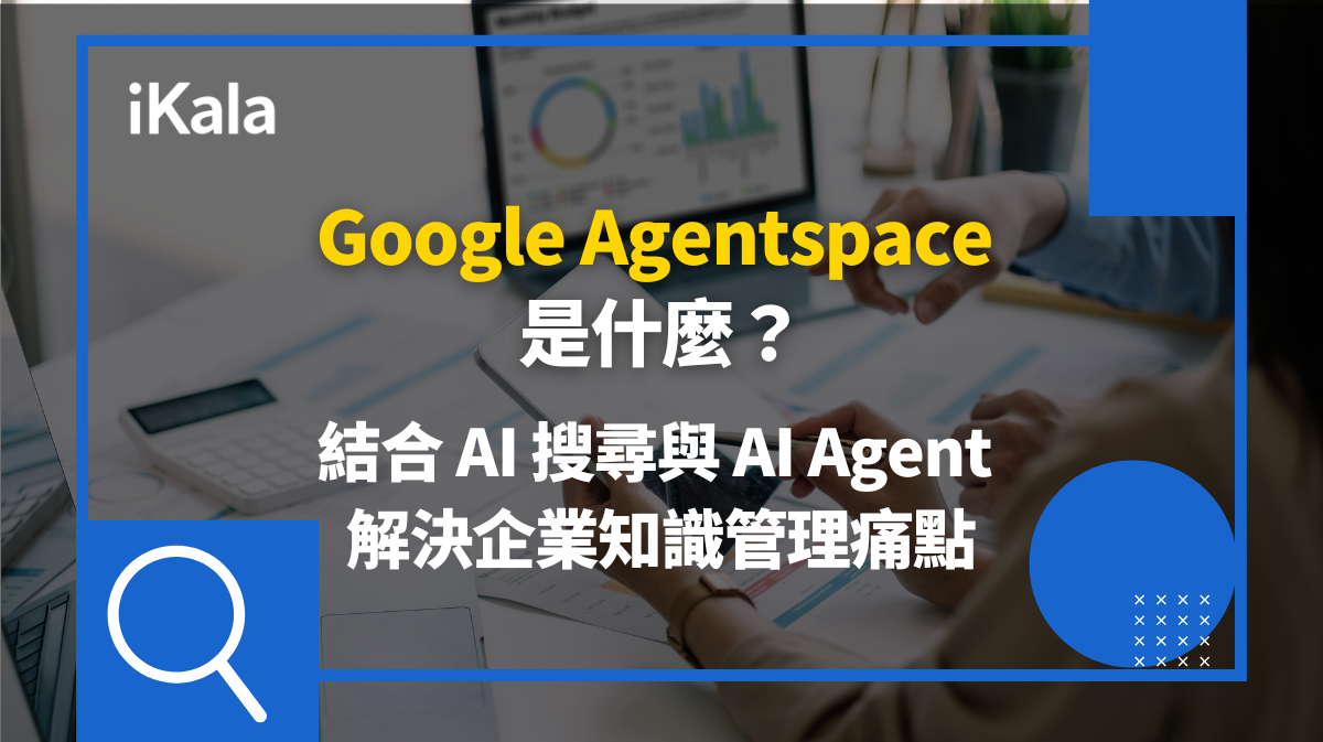 Google Agentspace 是什麼？整合 AI 搜尋與 AI Agent 打造智慧知識管理平台 - iKala