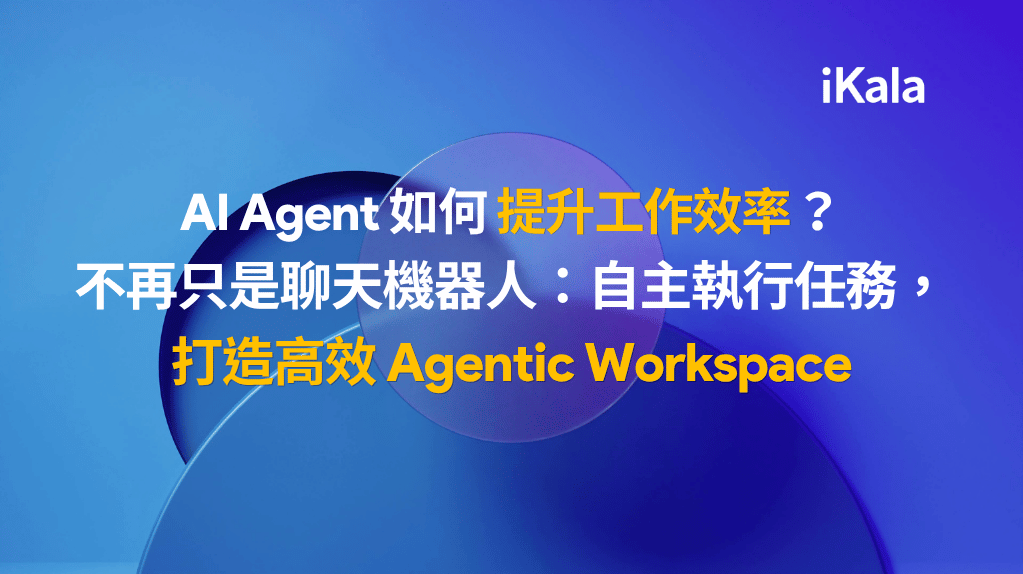 AI Agent 如何提升工作效率？不再只是聊天機器人：自主執行任務，打造高效 Agentic Workspace